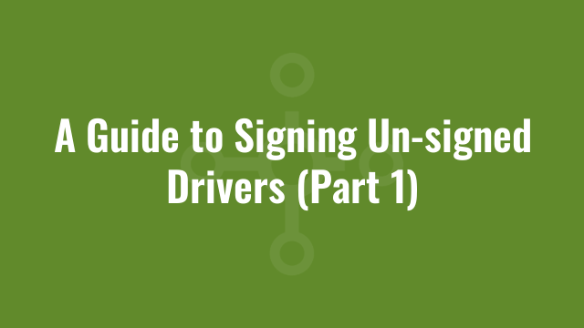 Guide to Signing Un-signed Drivers (Part 1)