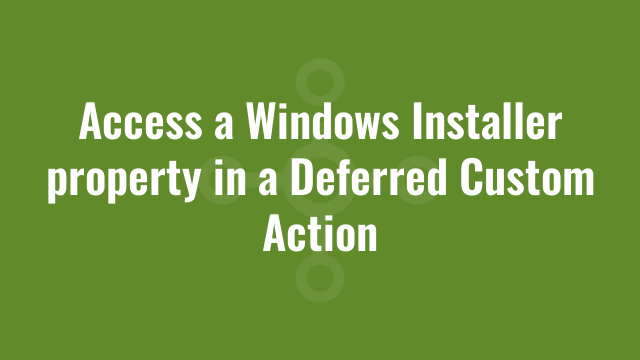 Windows Installer property and Deferred Custom Action