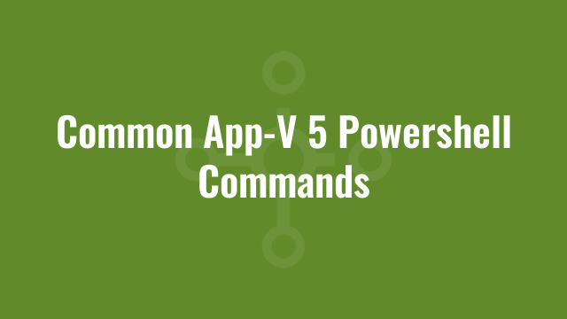 Common App-V 5 Powershell Commands | Alkane