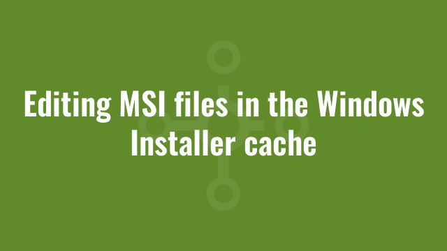 Editing MSI files in the Windows Installer cache | Alkane