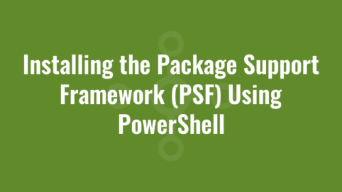 Installing the Package Support Framework (PSF) Using PowerShell | Alkane