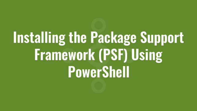 Installing The Package Support Framework Psf Using Powershell Alkane