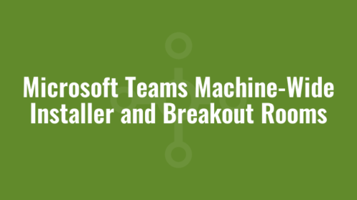 Microsoft Teams Machine-Wide Installer and Breakout Rooms | Alkane