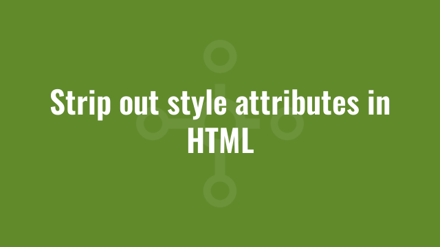 Strip out style attributes in HTML | Alkane