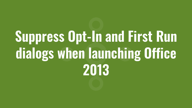 Suppress Opt-In and First Run dialogs when launching Office 2013 | Alkane