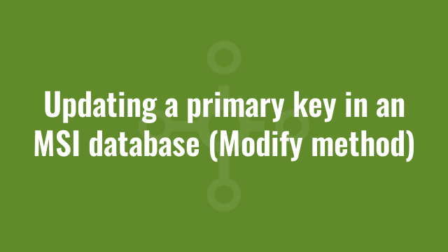 Updating a primary key in an MSI database (Modify method) | Alkane
