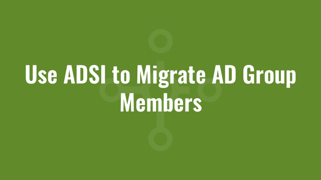 Use ADSI to Migrate AD Group Members | Alkane