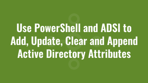 Use PowerShell and ADSI to Add, Update, Clear and Append Active ...