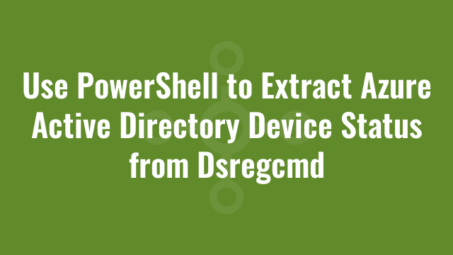 Use Powershell To Extract Azure Active Directory Device Status From Dsregcmd Alkane