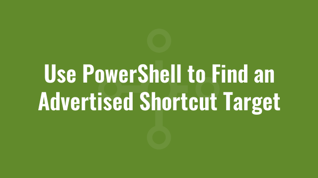 Use PowerShell to Find an Advertised Shortcut Target | Alkane