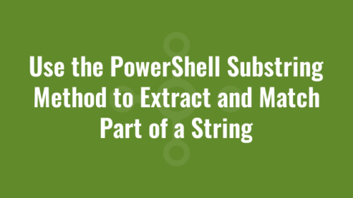 Use the PowerShell Substring Method to Extract and Match Part of a String | Alkane