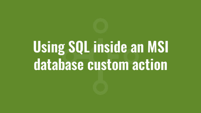 Using SQL inside an MSI database custom action | Alkane