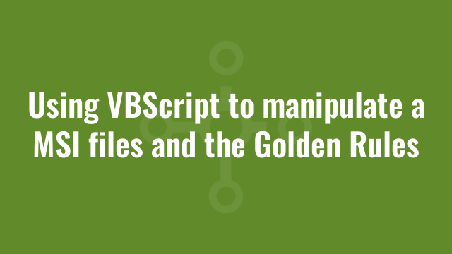 Introduction to using VBScript with MSI and Golden Rules