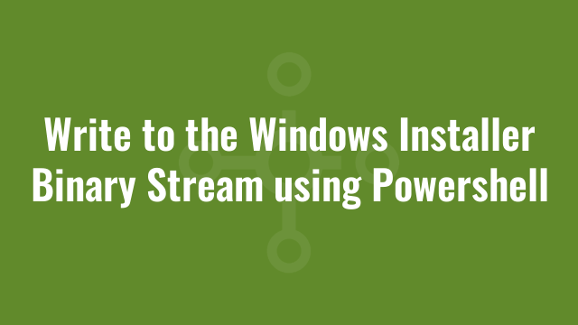 Write to the Windows Installer Binary Stream using Powershell | Alkane