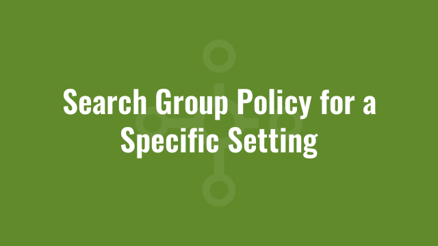 Use PowerShell to Search Group Policy for a Specific Setting | Alkane