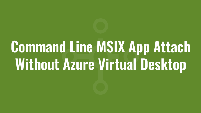 Command Line MSIX App Attach Without Azure Virtual Desktop | Alkane
