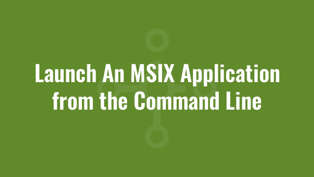 Launch An MSIX Application from the Command Line | Alkane