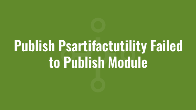 Publish Psartifactutility Failed to Publish Module | Alkane